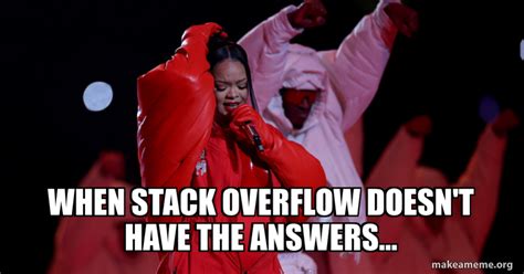 When Stack Overflow Doesnt Have The Answers Meme Generator