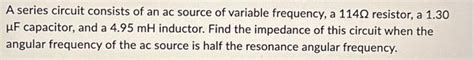 solved a series circuit consists of an ac source of variable