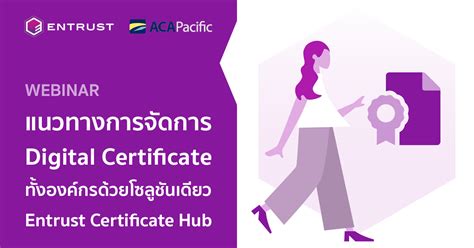 Aca Pacific Webinar แนวทางการจัดการ Digital Certificate ทั้งองค์กรด้วยโซลูชันเดียว Entrust
