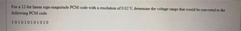 Solved For A 12 Bit Linear Sign Magnitude Pcm Code With A