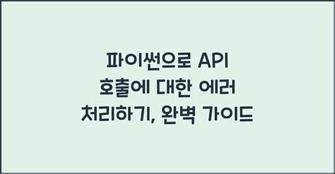 파이썬으로 Api 호출에 대한 에러 처리하기 완벽 가이드 파이썬으로 Api 호출에 대한 에러 처리하기 완벽 가이드