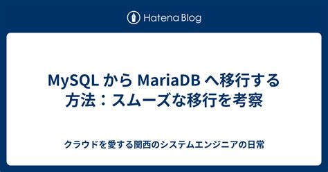 Mysql から Mariadb へ移行する方法：スムーズな移行を考察 クラウドを愛する関西のシステムエンジニアの日常