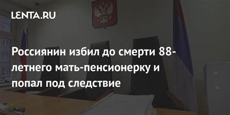 Россиянин избил до смерти 88 летнего мать пенсионерку и попал под следствие Следствие и суд