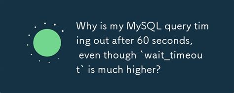 Why Is My Mysql Query Timing Out After 60 Seconds Even Though `wait