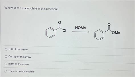 Solved Where Is The Nucleophile In This Reactionleft Of The