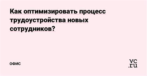 Как оптимизировать процесс трудоустройства новых сотрудников — Офис на