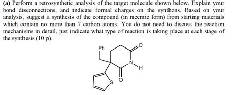 Solved A Perform A Retrosynthetic Analysis Of The Target Molecule Shown Below Explain Your