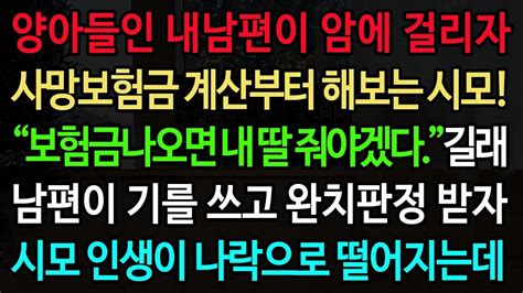 실화사연 양아들인 내남편이 암에 걸리자 사망보험금 계산부터 해보는 시모 보험금나오면 내 딸 줘야겠다 길래 남편이 기를 쓰고 완치판정 받자 시모 인생이 나락으로