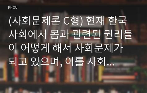 사회문제론 C형 현재 한국사회에서 몸과 관련된 권리들이 어떻게 해서 사회문제가 되고 있으며 이를 사회문제로서 풀어가는
