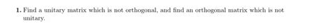 solved find a unitary matrix which is not orthogonal and