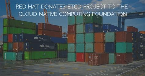 Red Hat Donates Etcd Project To The Cloud Native Computing Foundation