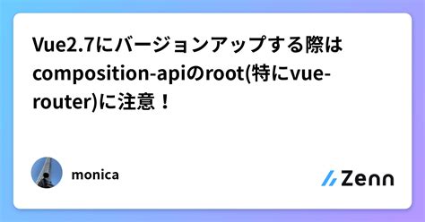 Vue27にバージョンアップする際はcomposition Apiのroot特にvue Routerに注意！