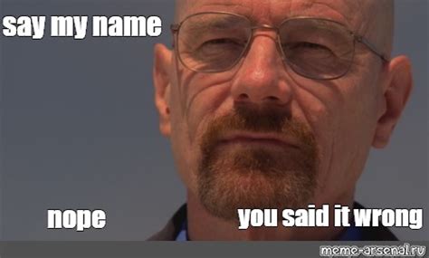 Meme Say My Name You Said It Wrong Nope All Templates Meme