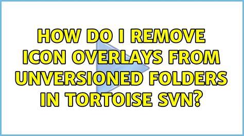 How Do I Remove Icon Overlays From Unversioned Folders In Tortoise Svn