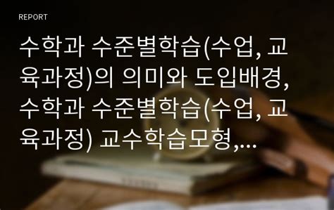 수학과 수준별학습수업 교육과정의 의미와 도입배경 수학과 수준별학습수업 교육과정 교수학습모형 전개 평가 수학과 수준별학습수업 교육과정 내실화 방안