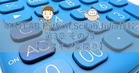 Matlabpythonscilabjulia比較 第3章 その75【アフィン変換⑲】 シミュレーションの世界に引きこもる部屋