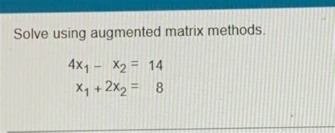 solved solve using augmented matrix methods 4x₁ x₂ 14 x₁