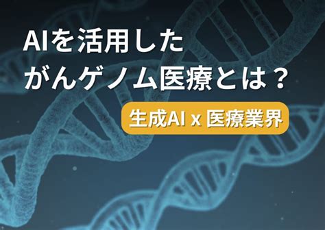 Aiを活用したがんゲノム医療とは？ 医療・製薬業界 生成ai Rozetta Square