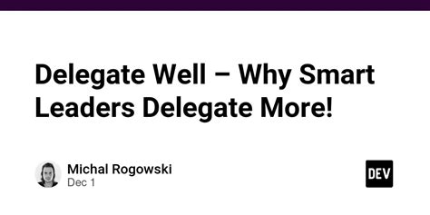 Delegate Well Why Smart Leaders Delegate More Dev Community