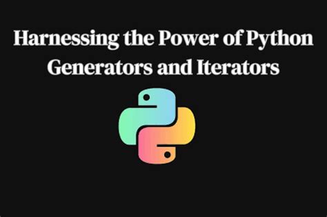 Harnessing The Power Of Python Generators And Iterators