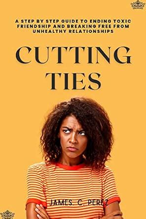 Amazon.com: CUTTING TIES: A Step by Step Guide to Ending Toxic Friendships and Breaking from ...