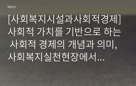 사회복지시설과사회적경제 사회적 가치를 기반으로 하는 사회적 경제의 개념과 의미 사회복지실천현장에서의 중요성을 작성하시오 내가 사는 지역의 사회적 경제조직 중 한 곳을