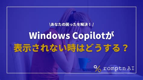 Windows Copilotが表示されない時はどうしたらいいの？ Romptn Magazine