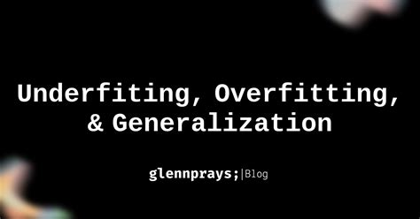 Machine Learning Underfitting Overfitting And Generalization