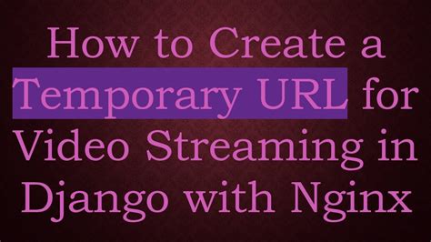 How To Create A Temporary Url For Video Streaming In Django With Nginx