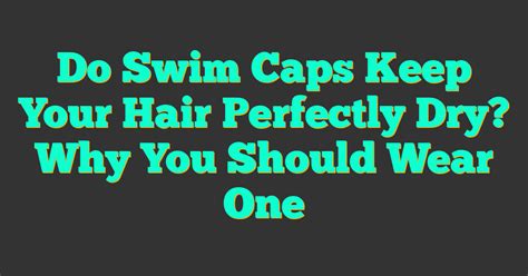 Do Swim Caps Keep Your Hair Perfectly Dry Why You Should Wear One