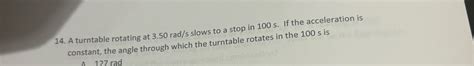 Solved A turntable rotating at 3.50rads ﻿slows to a stop in | Chegg.com