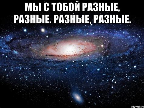мы с тобой разные, разные. разные, разные. , Мем Вселенная - Рисовач .Ру