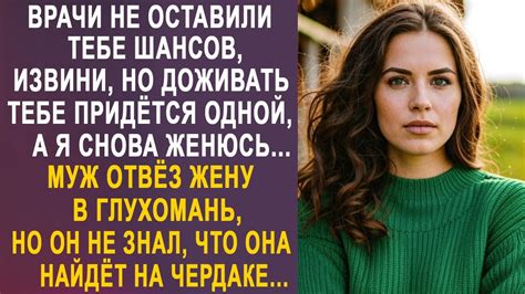 Врачи не оставили тебе шансов а я снова женюсь муж отвёз жену в глухомань Но он не знал