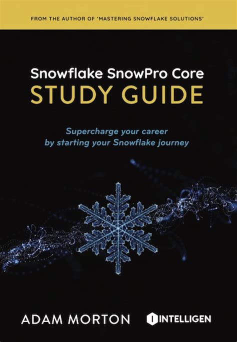 SnowPro Core Study Guide Supercharge Your Career By Starting Your Snowflake Journey By Adam