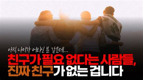시청자댓글 친구가 필요 없다는 사람들 돈 없으면 친구도 떠난다는 사람들은 진짜 친구가 없는 겁니다 도대체 친구와 돈이 무슨