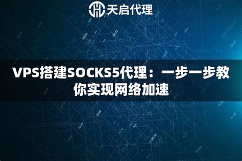 Vps搭建socks5代理:一步一步教你实现网络加速 天启ip代理 Vps搭建socks5代理:一步一步教你实现网络加速 天启ip代理