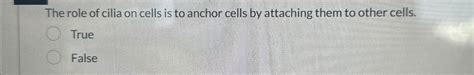 Solved The Role Of Cilia On Cells Is To Anchor Cells By