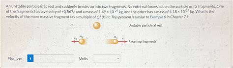 Solved An Unstable Particle Is At Rest And Suddenly Breaks Chegg