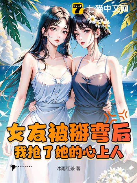 女友被掰弯后，我抢了她的心上人 沐雨红茶 最新章节全本在线阅读 纵横中文网官方正版