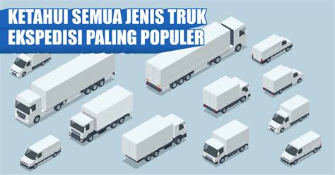 Ketahui Semua Jenis Truk Ekspedisi Paling Populer