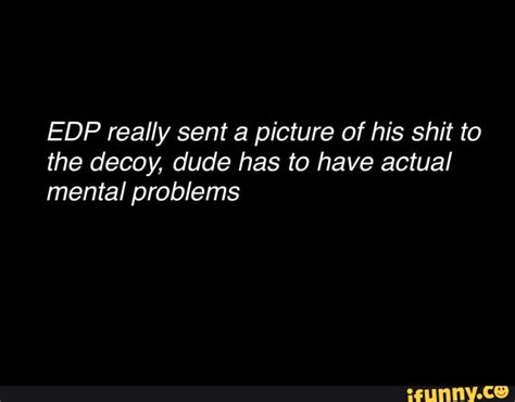 Edp Really Sent A Picture Of His Shit To The Decoy Dude Has To Have
