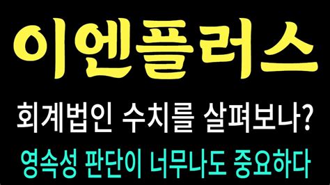 이엔플러스 주가회계법인 수치는 영속성 판단이 너무나도 중요 이엔플러스 이엔플러스 주가 이엔플러스 전망 이엔플러스 주식 Youtube
