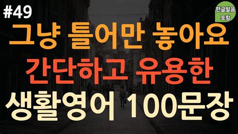Ch49 쉬운생활영어 100문장 원어민이 주로 사용하는 짧은 영어 쉽고 유용한 영어 외우지 마세요 부담없이 틀어 놓기만 하세요 4회 반복 한글발음