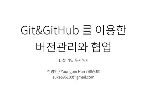 Gitandgithub 를 이용한 버전관리와 협업 1첫 커밋 푸시하기 Ppt