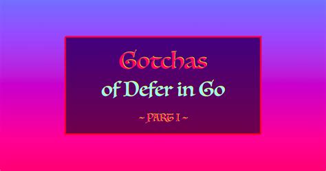 5 gotchas of defer in go — part i by inanc gumus learn go programming