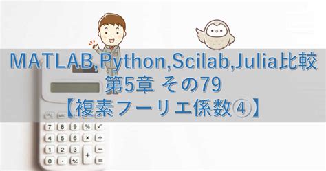 Matlabpythonscilabjulia比較 第5章 その79【複素フーリエ係数④】 シミュレーションの世界に引きこもる部屋