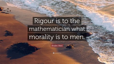 Andre Weil Quote “rigour Is To The Mathematician What Morality Is To Men ”