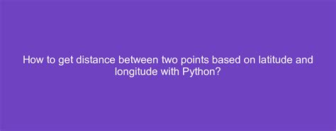 How To Get Distance Between Two Points Based On Latitude And Longitude With Python