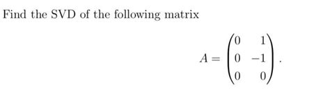 Solved Find The Svd Of The Following Matrix A⎝⎛0001−10⎠⎞