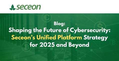 Shaping The Future Of Cybersecurity Seceons Unified Platform Strategy For 2025 And Beyond